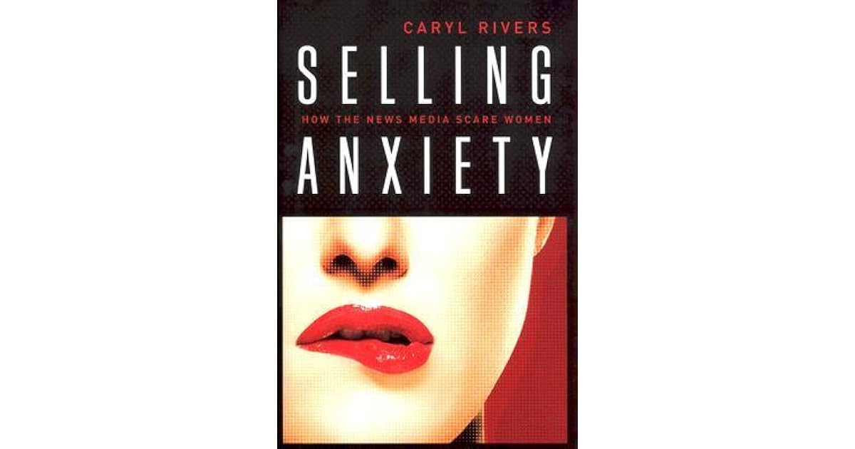 Selling Anxiety: How the News Media Scare Women by Caryl Rivers