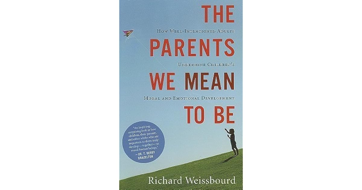 The Parents We Mean To Be: How Well-Intentioned Adults Undermine ...
