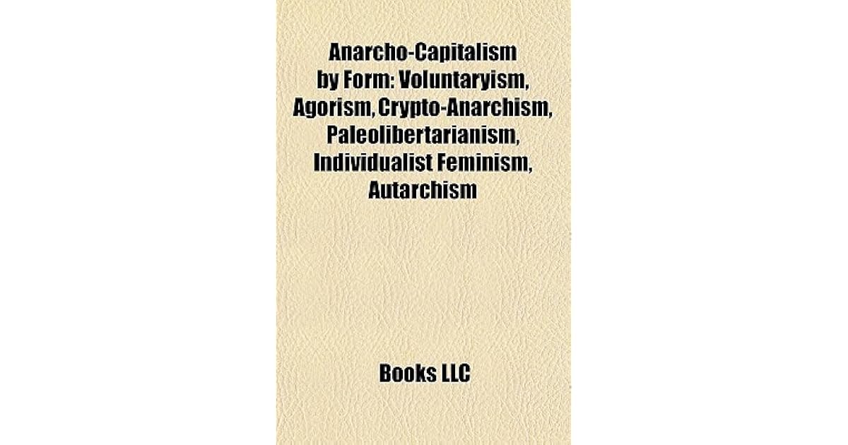 Anarcho-Capitalism by Form: Voluntaryism, Agorism, Crypto-Anarchism ...