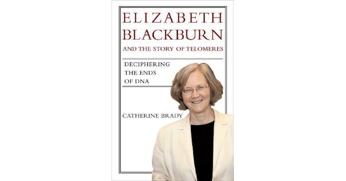 Elizabeth Blackburn and the Story of Telomeres: Deciphering the Ends of ...