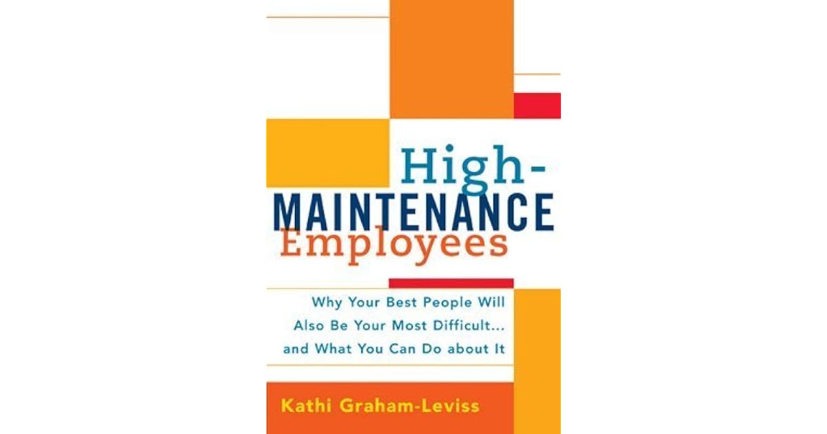 High-Maintenance Employees: Why Your Best People Will Also Be Your Most ...