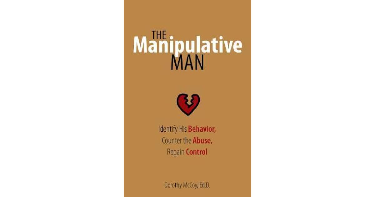 The Manipulative Man: Identify His Behavior, Counter the Abuse, Regain ...