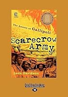 Scarecrow Army: The ANZACS at Gallipoli by Leon Davidson