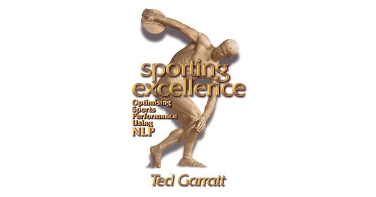 Sporting Excellence: Optimising Sports Performance Using NLP by Ted Garratt