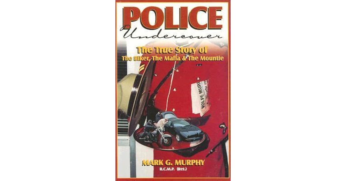 Police Undercover: The True Story of the Biker, the Mafia & the Mountie ...