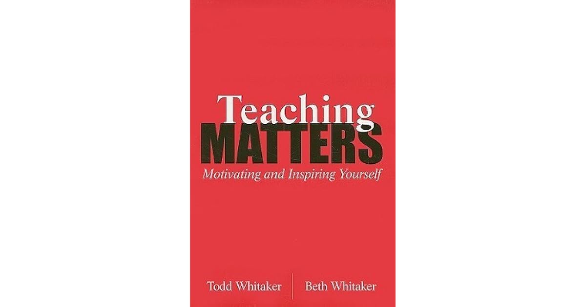 Teaching Matters: Motivating and Inspiring Yourself by Todd Whitaker