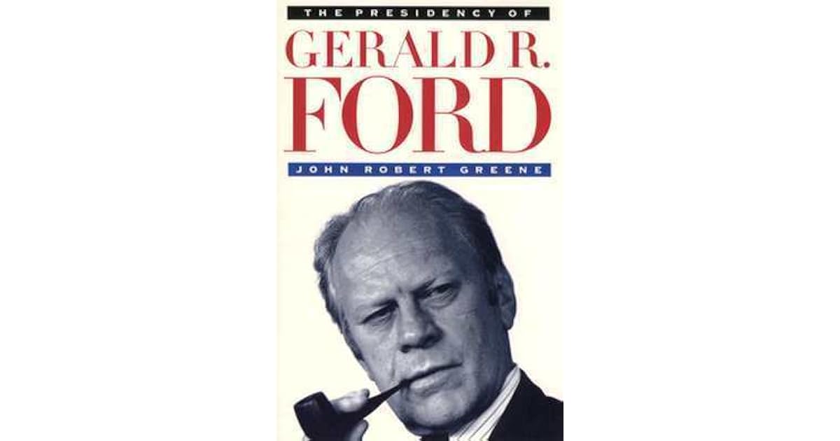 The Presidency of Gerald R. Ford by John Robert Greene