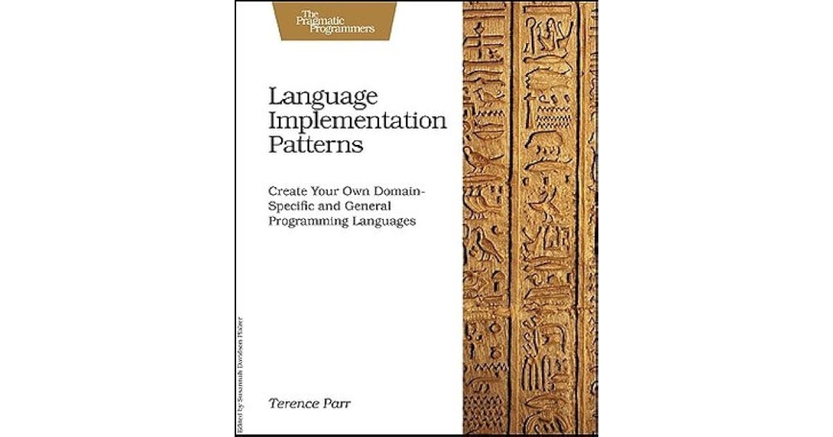 Language Implementation Patterns: Techniques for Implementing Domain-Specific Languages by ...