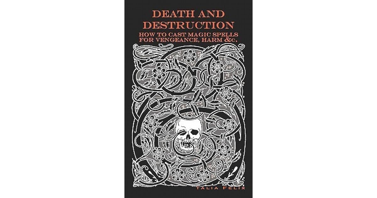 Death and Destruction: How to Cast Magic Spells for Vengeance, Harm, &c ...