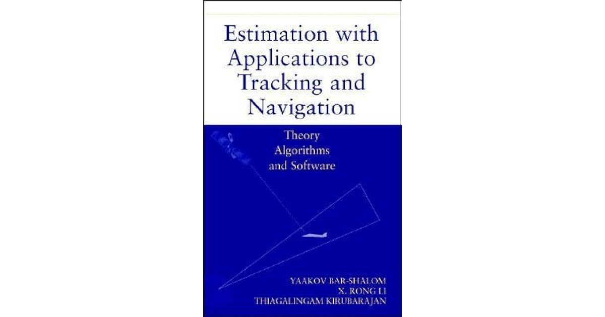 Estimation with Applications to Tracking and Navigation: Theory Algorithms and Software by ...