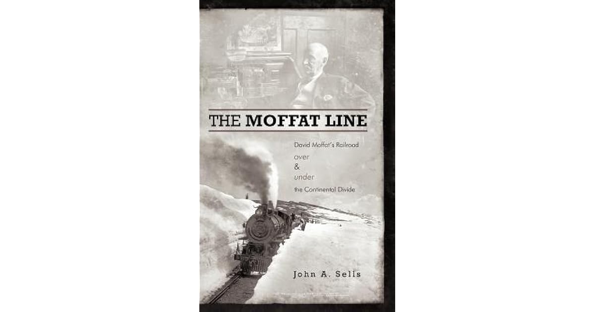 The Moffat Line: David Moffat's Railroad Over and Under the Continental ...