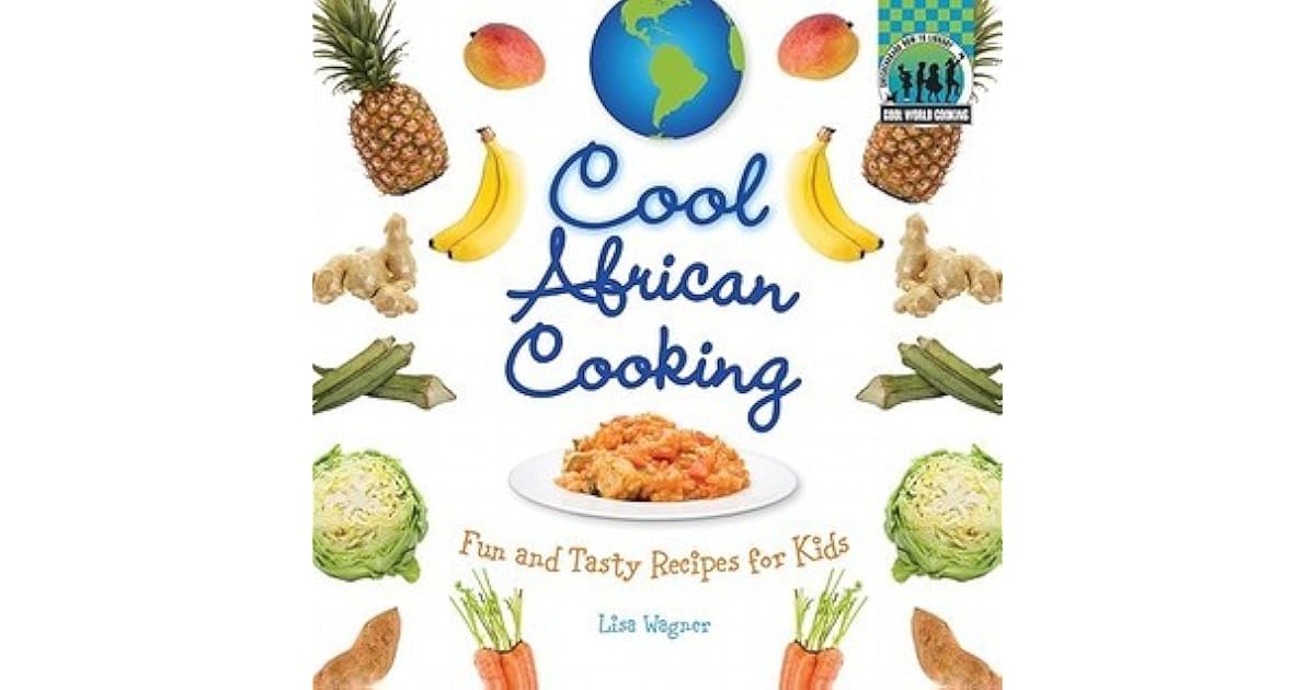 Cool African Cooking: Fun and Tasty Recipes for Kids by Lisa Wagner