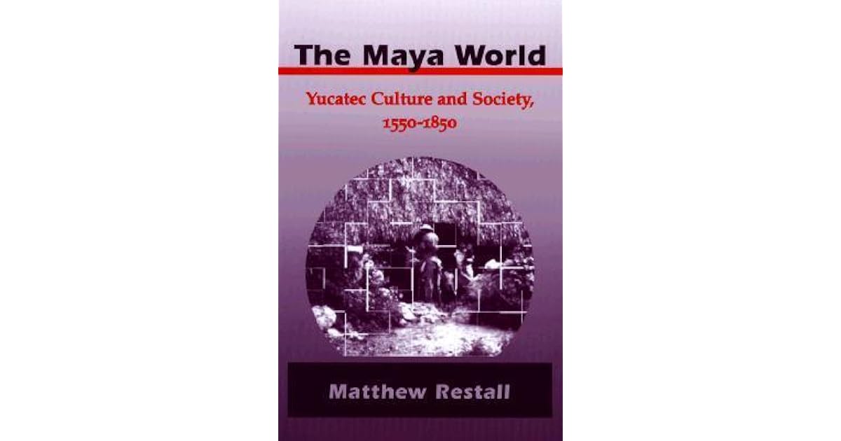The Maya World: Yucatec Culture and Society, 1550-1850 by Matthew Restall