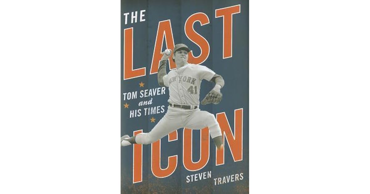 The Last Icon: Tom Seaver and His Times by Steven Travers