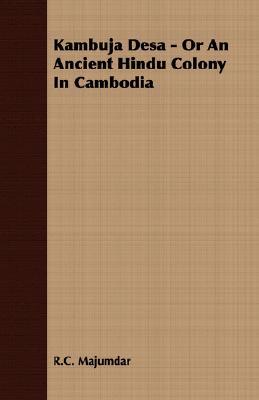Kambuja Desa - Or an Ancient Hindu Colony in Cambodia by R.C. Majumdar