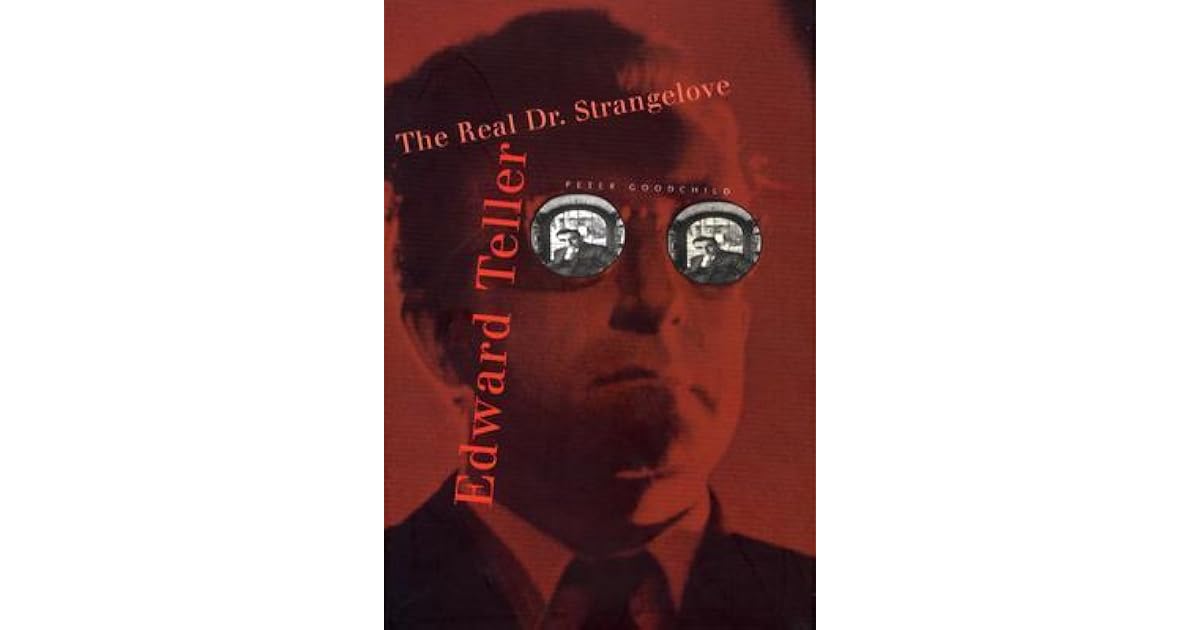 Edward Teller: The Real Dr. Strangelove by Peter Goodchild
