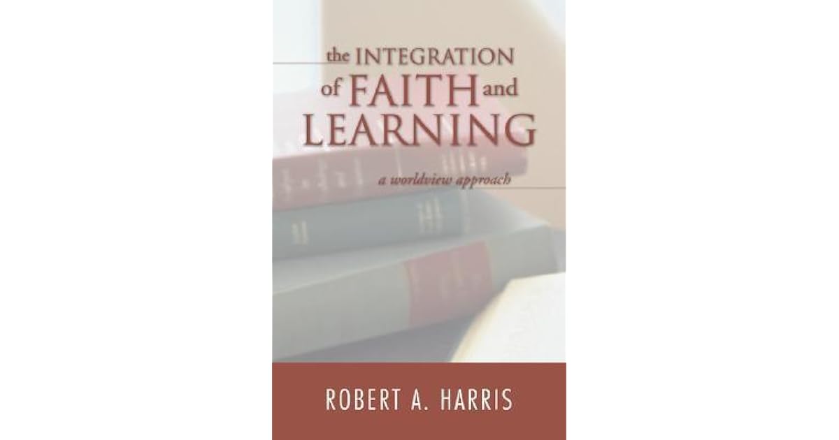 The Integration Of Faith And Learning: The Integration Of Faith And ...
