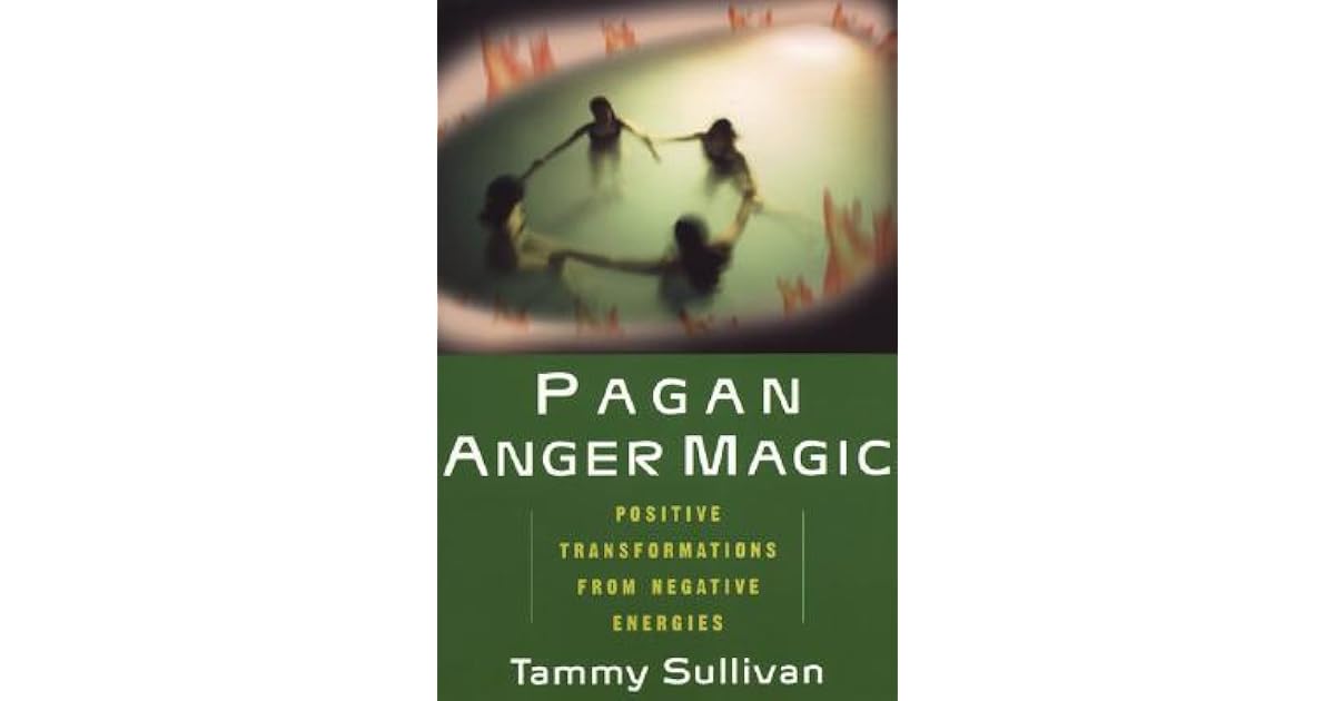 Pagan Anger Magic: Positive Transformations from Negative Energies by ...