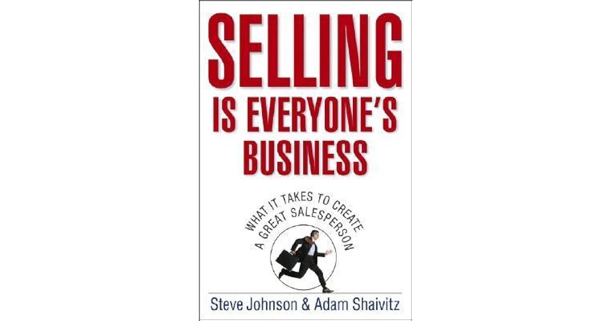 Selling Is Everyone's Business: What It Takes to Create a Great ...