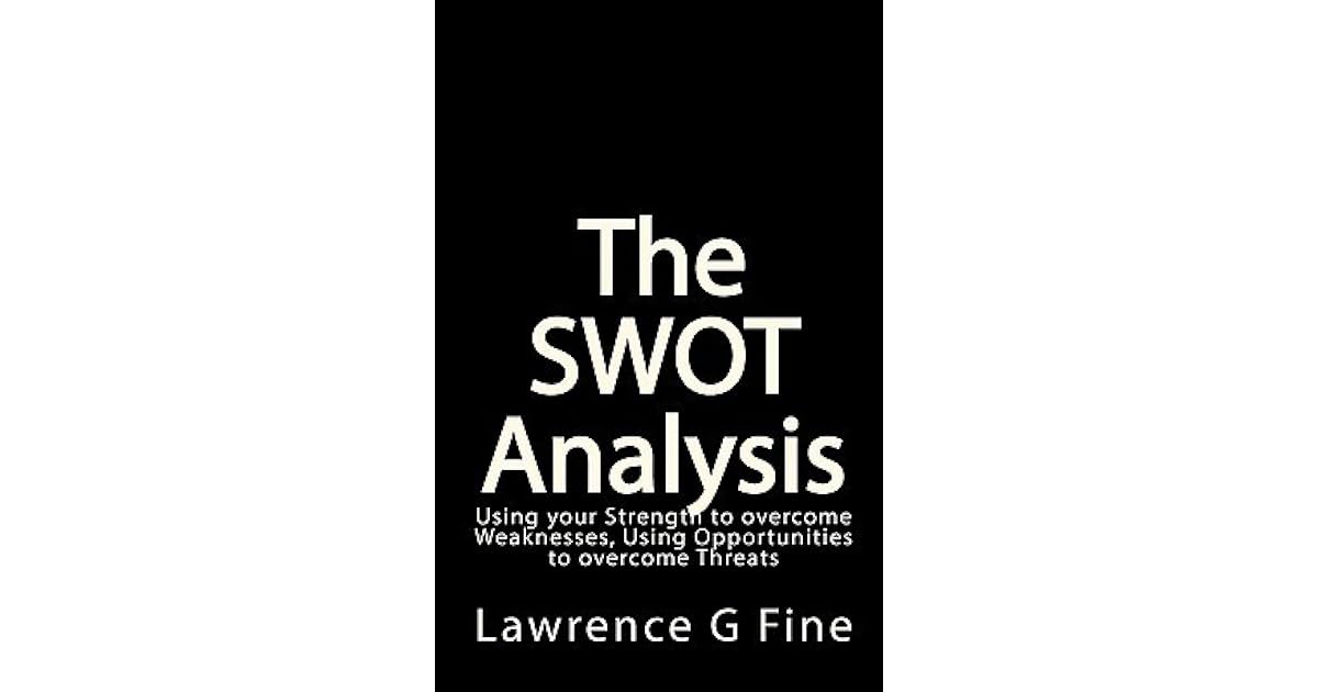 The SWOT Analysis: Using your Strength to overcome Weaknesses, Using ...