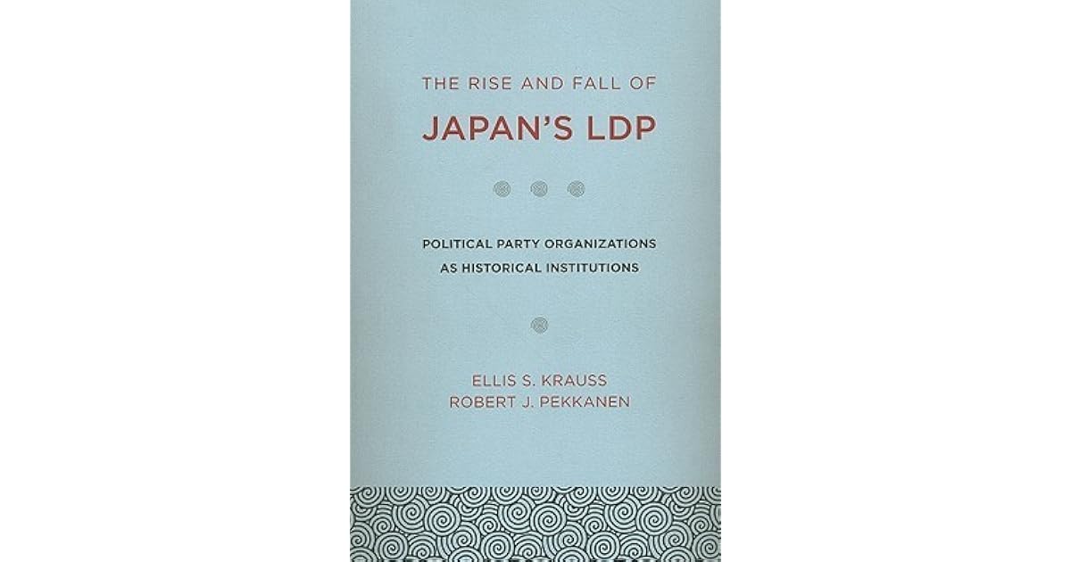 The Rise and Fall of Japan's Ldp: Political Party Organizations as ...