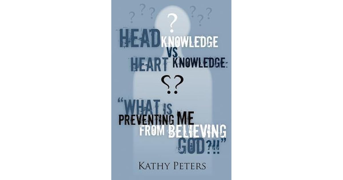 Head Knowledge Vs Heart Knowledge: What Is Preventing Me from Believing ...