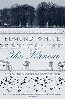 The Flaneur: A Stroll through the Paradoxes of Paris by Edmund White