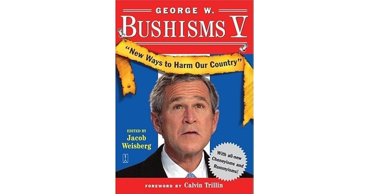 George W. Bushisms V: New Ways to Harm Our Country by Jacob Weisberg