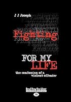 Fighting for my Life: The confession of a violent offender by J.J. Joseph