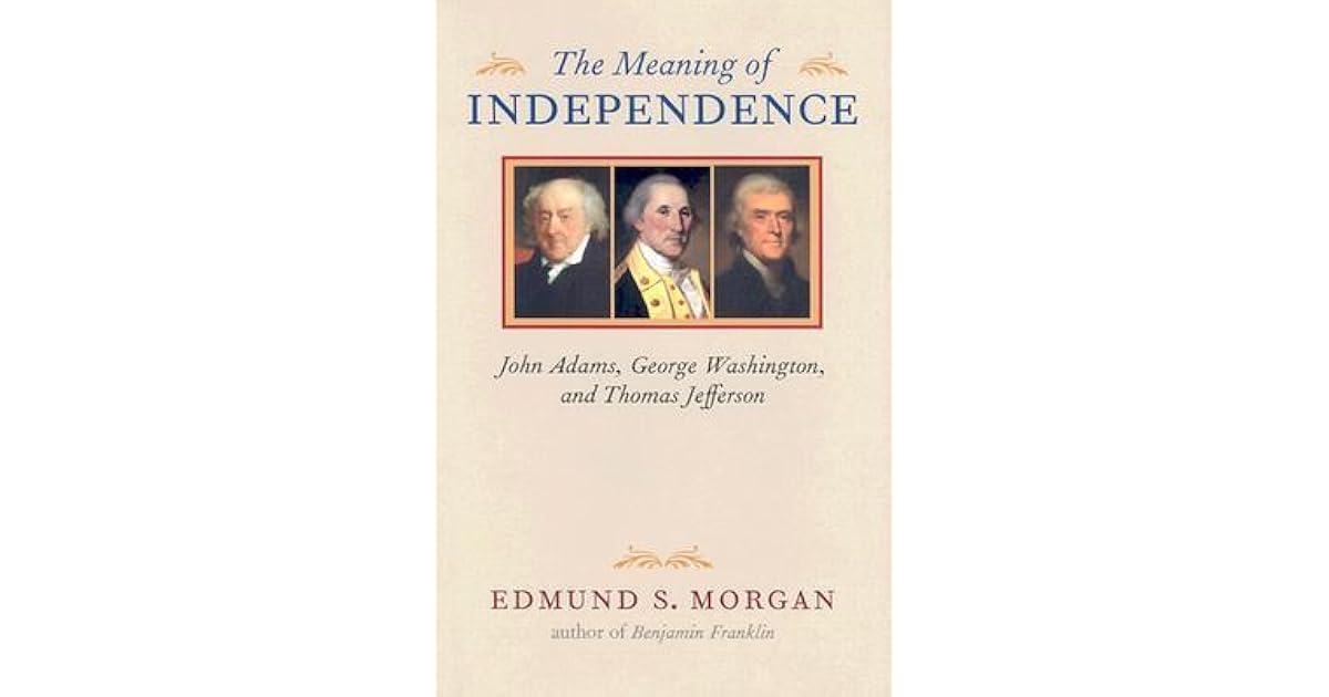 The Meaning of Independence: John Adams, George Washington, and Thomas ...
