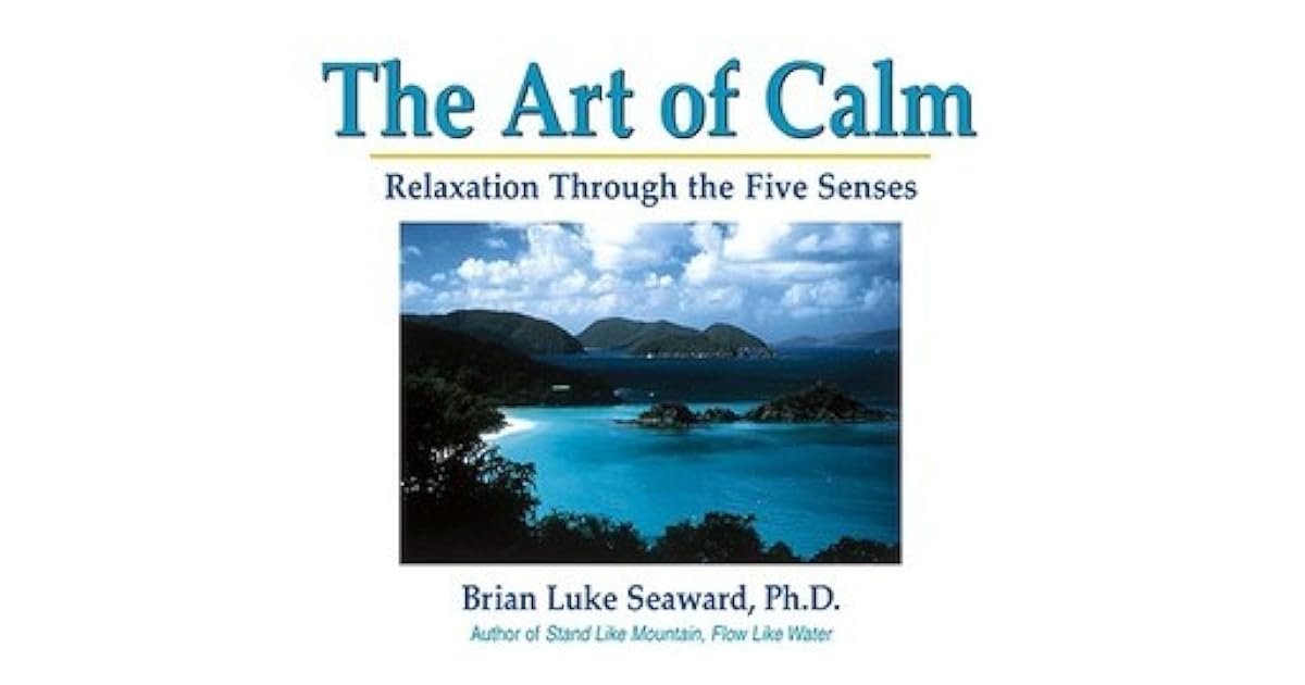 The Art of Calm: Relaxation Through the Five Senses by Brian Luke Seaward