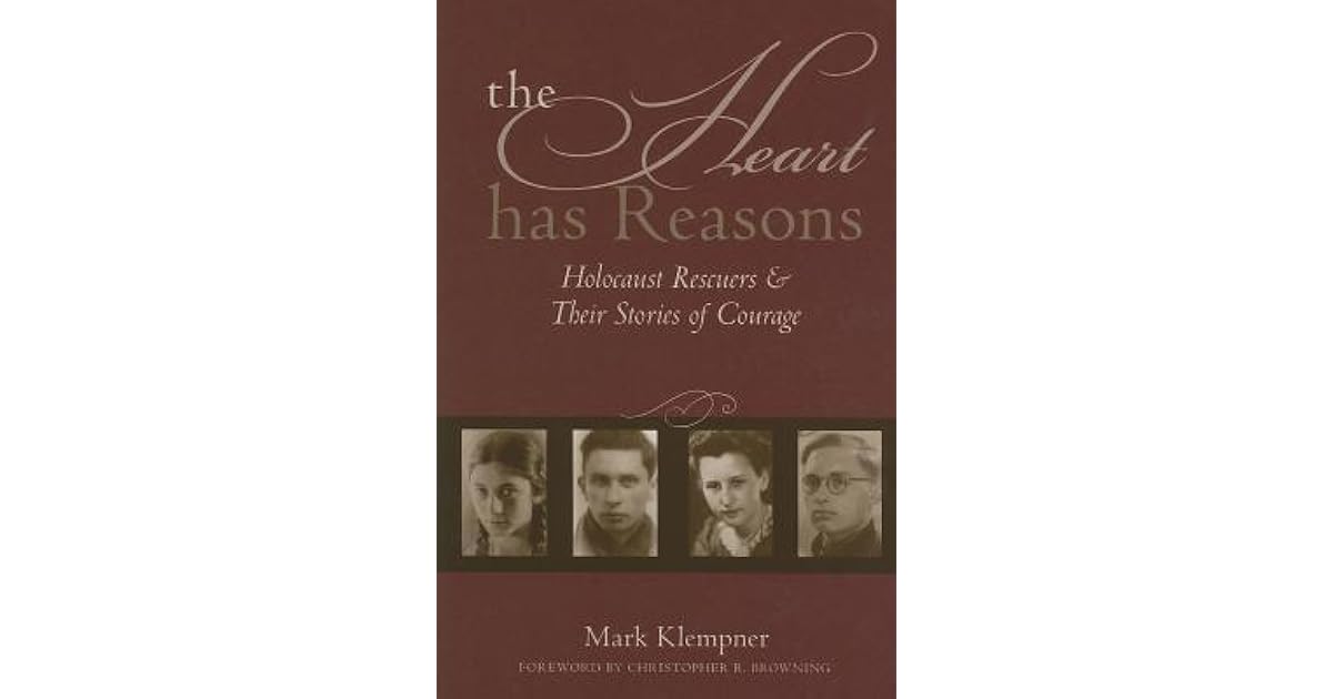 The Heart Has Reasons: Holocaust Rescuers and Their Stories of Courage ...