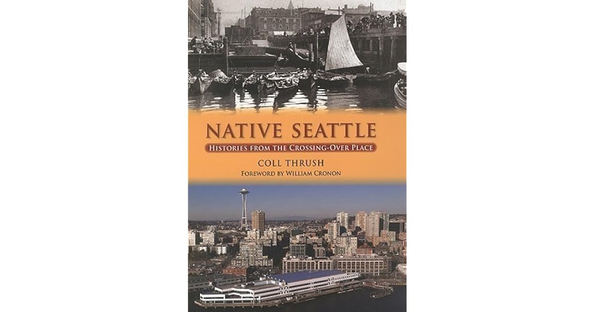 Native Seattle: Histories from the Crossing-Over Place by Coll Thrush