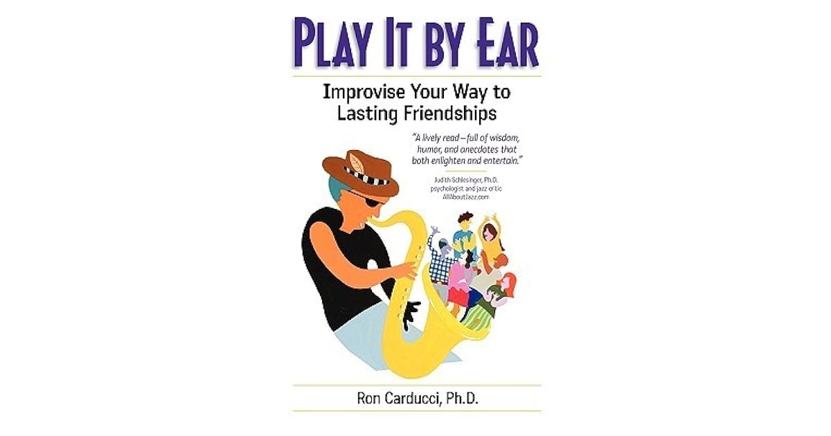 Play It by Ear: Improvise Your Way to Lasting Friendships by Ron Carducci