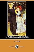 He Fell in Love with His Wife by Edward Payson Roe