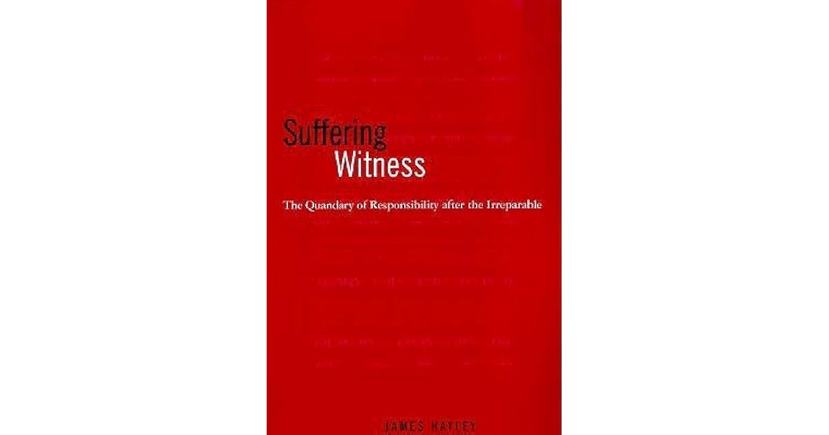 Suffering Witness: The Quandary of Responsibility After the Irreparable ...