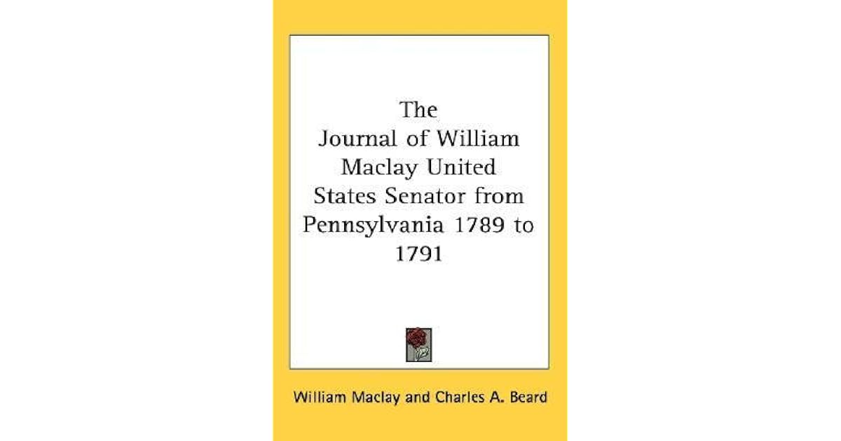 The Journal of William Maclay United States Senator from Pennsylvania ...