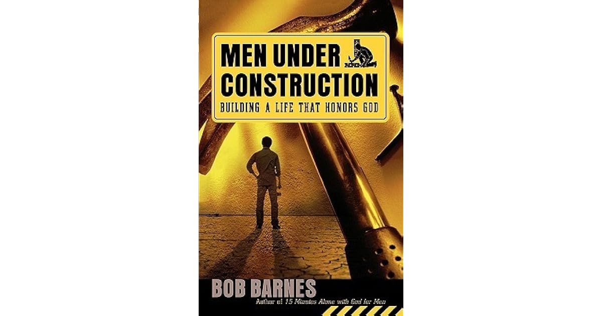 Men Under Construction: Building a Life That Honors God by Bob Barnes
