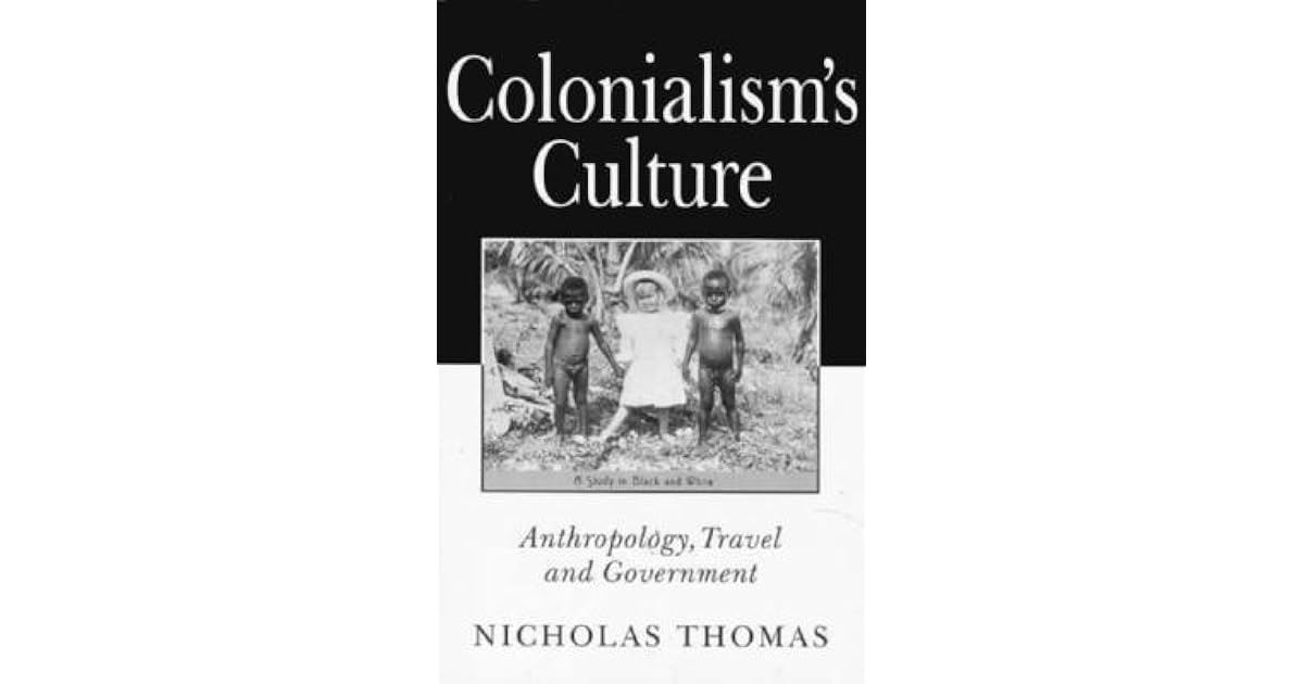Colonialism's Culture: Anthropology, Travel, and Government by Nicholas ...