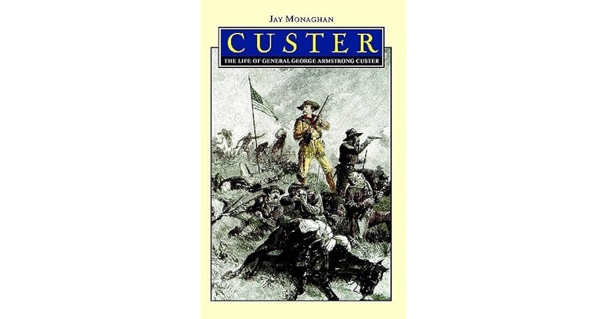 Custer: The Life of General George Armstrong Custer by Jay Monaghan