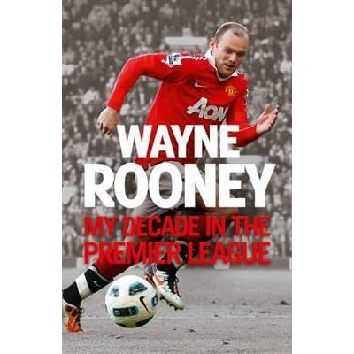 Wayne Rooney: My Decade in the Premier League by Wayne Rooney — Reviews ...