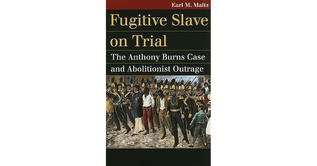 Fugitive Slave on Trial: The Anthony Burns Case and Abolitionist Outrage by Earl M. Maltz