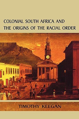 Colonial South Africa and the Origins of the Racial Order by Tim Keegan
