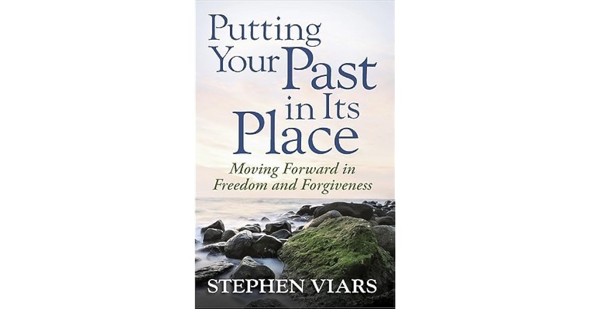 Putting Your Past in Its Place: Moving Forward in Freedom and ...