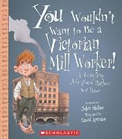 You Wouldn't Want to Be a Victorian Mill Worker!: A Grueling Job You'd ...
