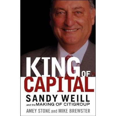 King of Capital: Sandy Weill and the Making of Citigroup by Amey Stone ...