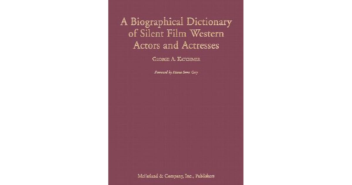 A Biographical Dictionary of Silent Film Western Actors and Actresses ...
