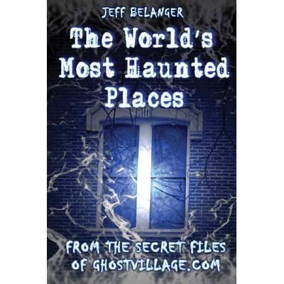 The World's Most Haunted Places: From the Secret Files of Ghostvillage ...