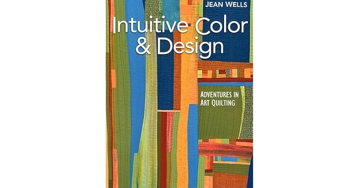 Intuitive Color & Design: Adventures in Art Quilting by Jean Wells