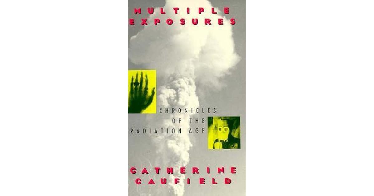 Multiple Exposures: Chronicles of the Radiation Age by Catherine Caufield